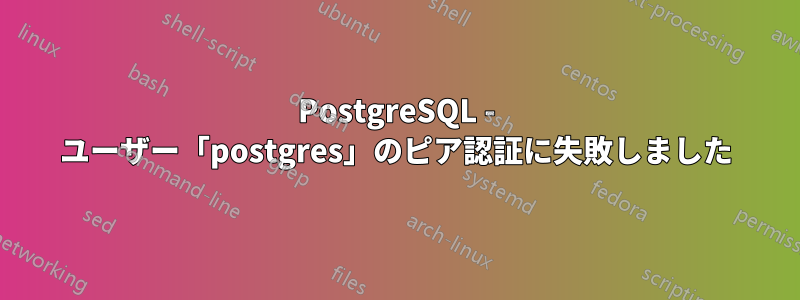 Postgresql ユーザー「postgres」のピア認証に失敗しました Linux Qanda 百科事典